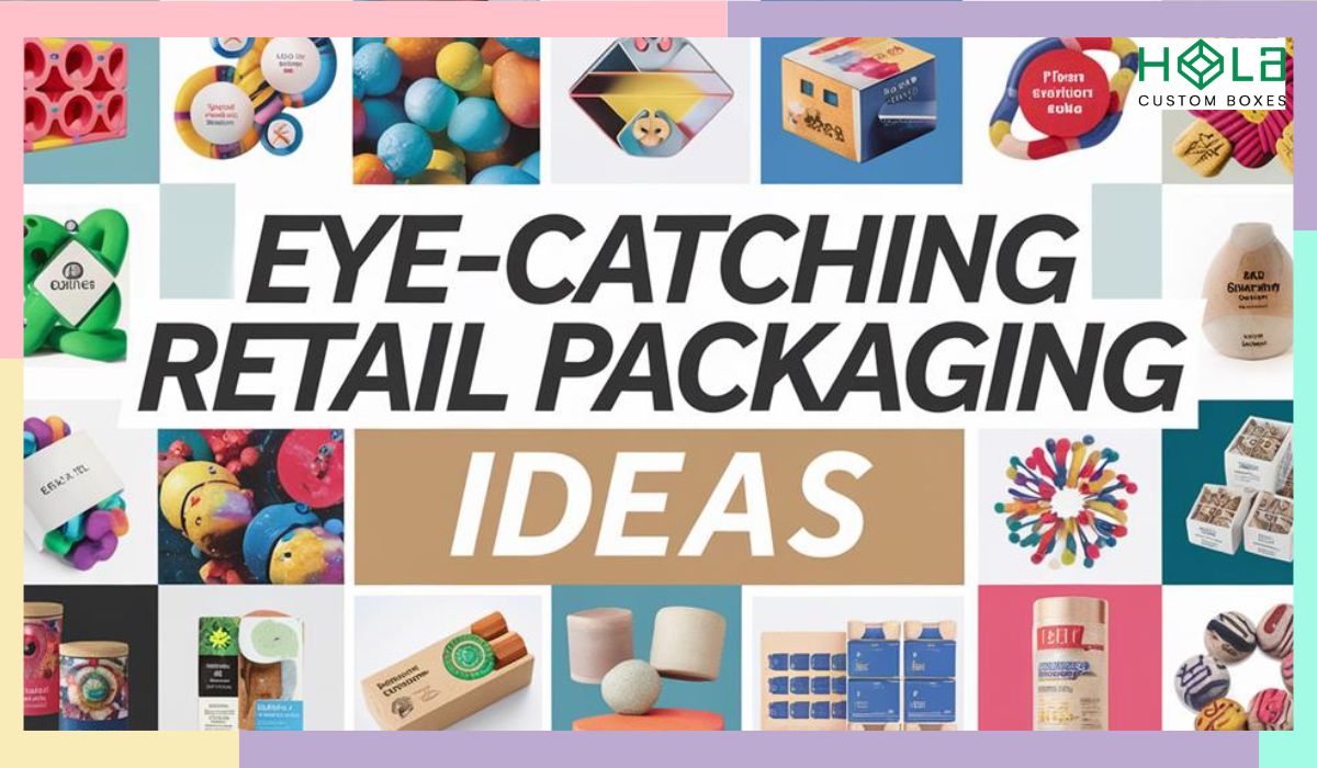 Eye-Catching Retail Packaging Ideas to Enhance Your Products
